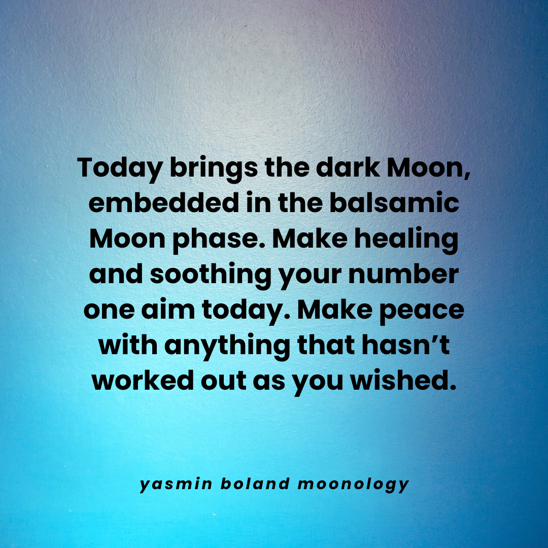 Today brings the dark Moon, embedded in the balsamic Moon phase ...